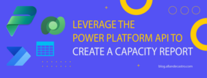 Leverage the Power Platform API to create a Capacity Report – Allan De ...
